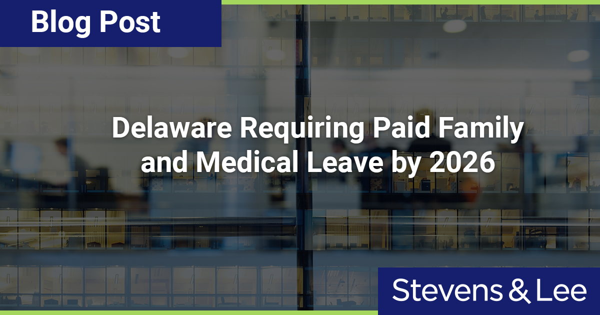 Delaware Requiring Paid Family and Medical Leave by 2026 - Stevens & Lee