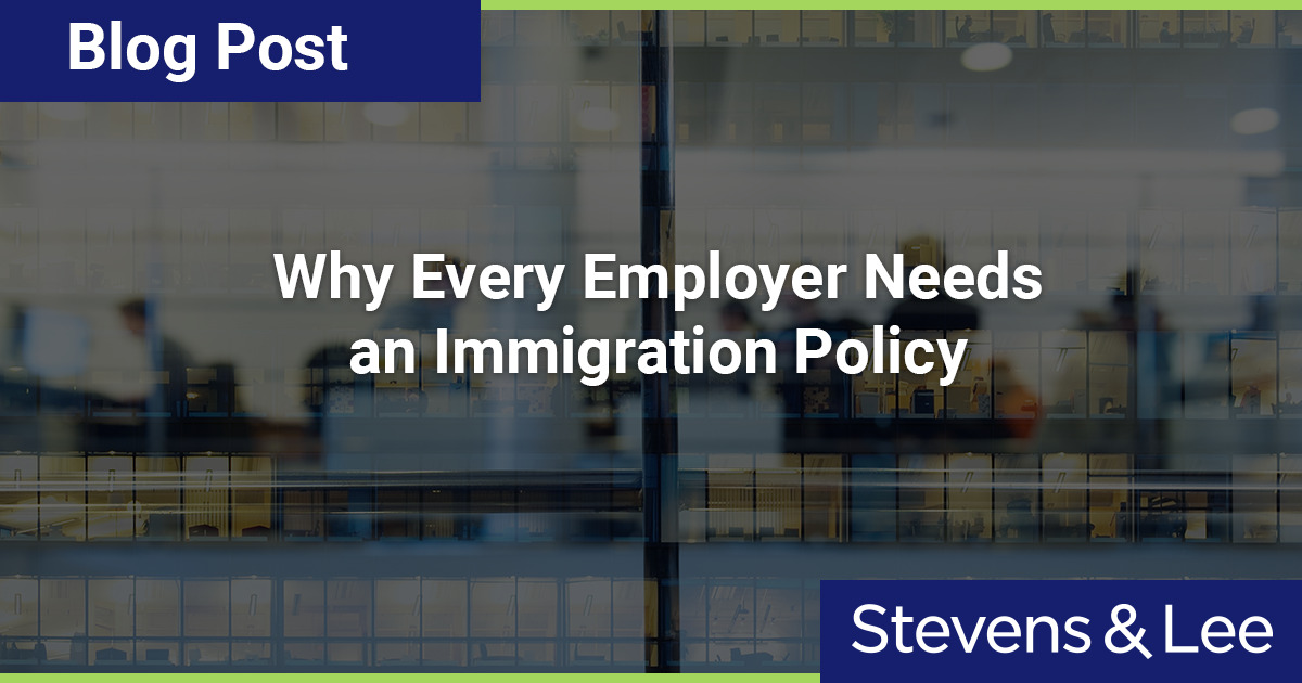 Why Every Employer Needs an Immigration Policy - Stevens & Lee