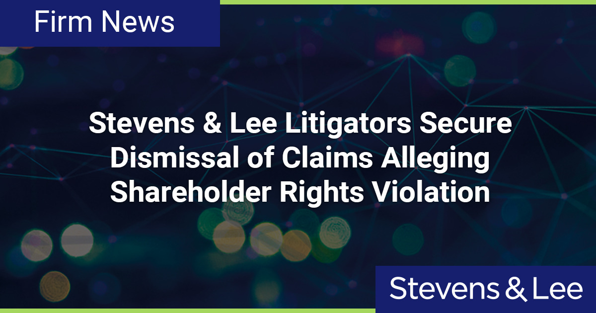Stevens & Lee Litigators Secure Dismissal of Claims Alleging ...